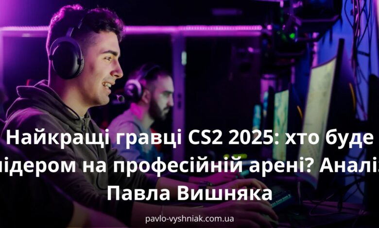 Найкращі гравці CS2 2025: хто буде лідером на професійній арені? Аналіз Павла Вишняка - Новини ...
